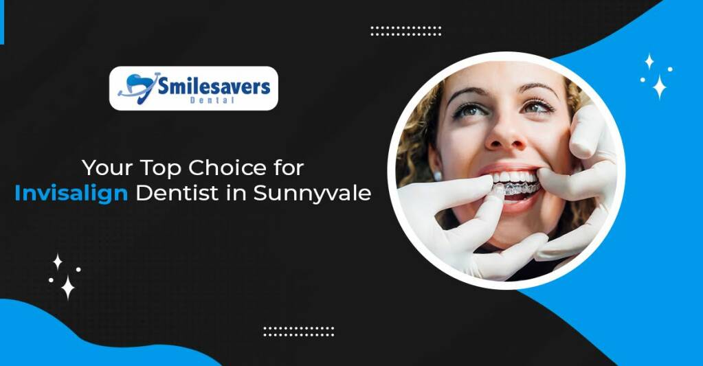 Smilesavers Dental: Your top choice for invisalign dentist in Sunnyvale ...